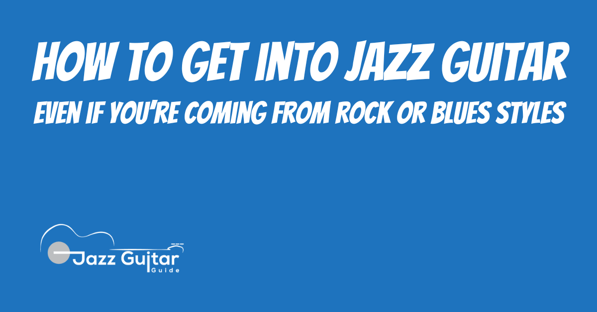 How to Get Into Jazz Guitar Coming From Rock or Blues - Jazz Guitar Guide